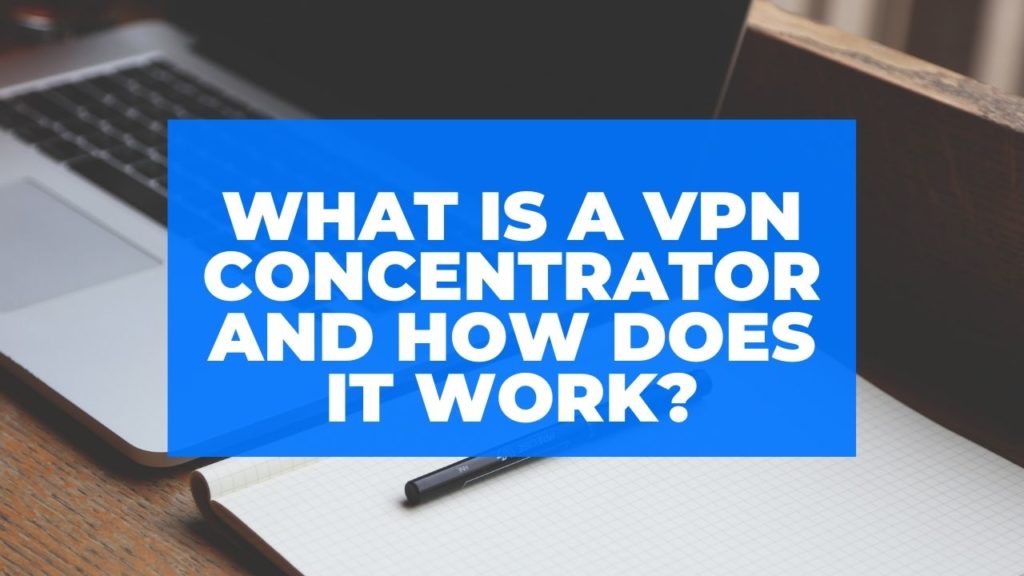What Is a VPN Concentrator and How Does it Work? [Guide]